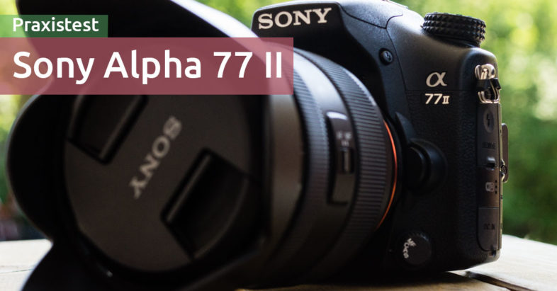 Fotografieren mit der Sony SLT Alpha 77 II - ein Praxistest